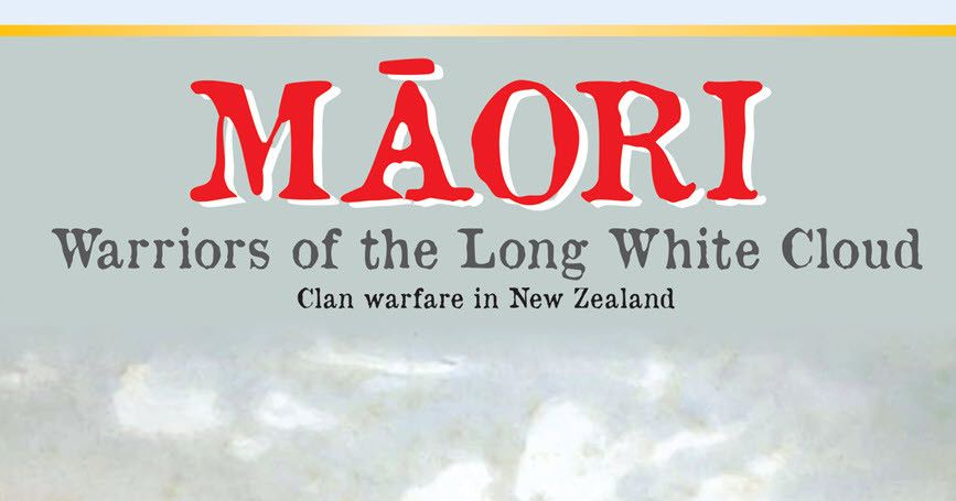 Maori: Warriors of the Long White Cloud – Clan Warfare in New Zealand ...