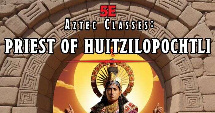 5E Aztec Classes: Priest of Huitzilopochtli | RPG Item | RPGGeek
