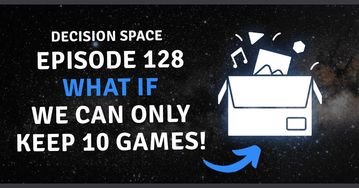 Decision Space Podcast #128 | We Can Only Keep 10 Games! | Decision ...