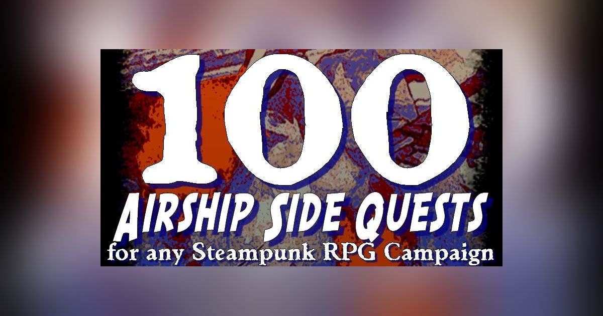 100 Airship Side Quests for any Steampunk RPG Campaign | RPG Item | RPGGeek