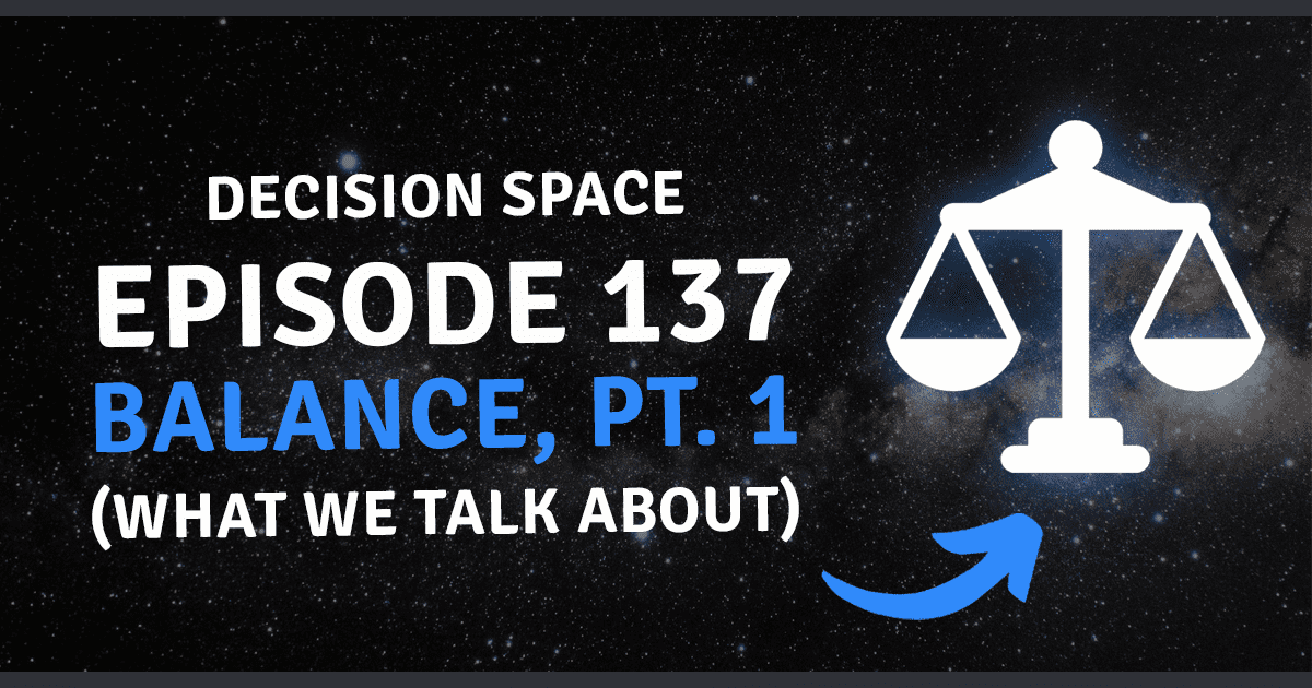 Decision Space Podcast #137 | Balance, Pt. 1 (What We Talk About ...