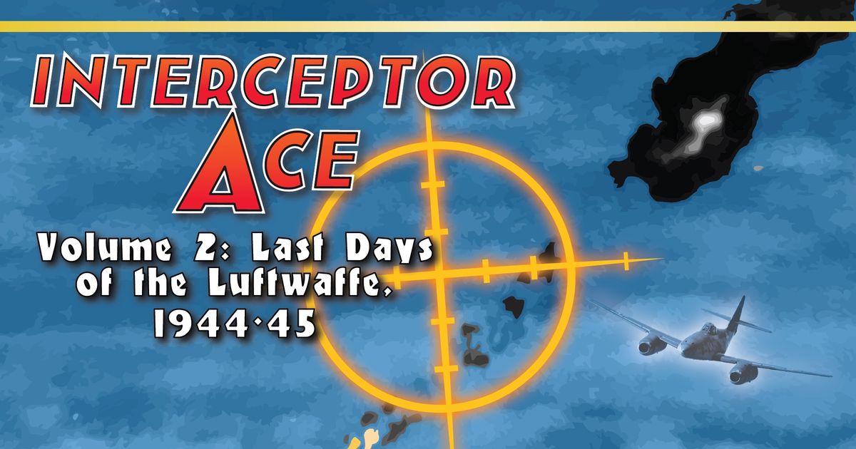Interceptor Ace: Volume 2 – Last Days of the Luftwaffe, 1944-45 | Board ...