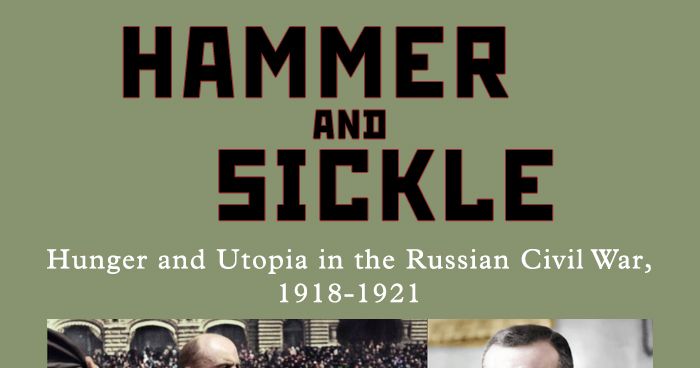Hammer and Sickle: Hunger and Utopia in the Russian Civil War, 1918 ...