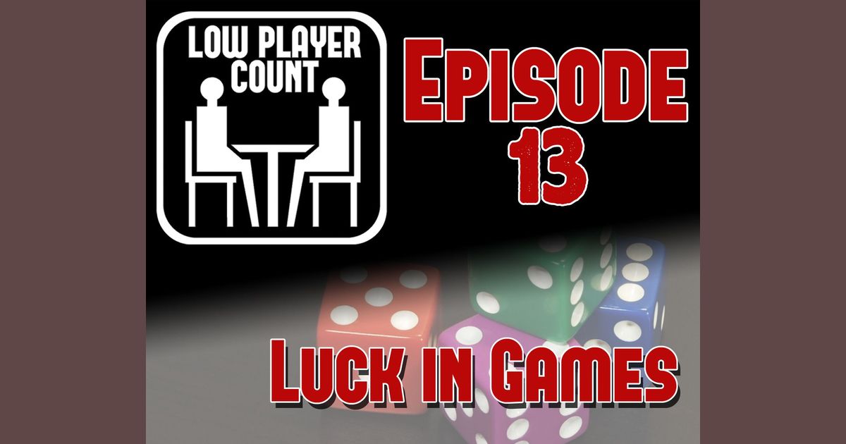 Episode 13 - Luck in Games | Low Player Count Podcast | BoardGameGeek